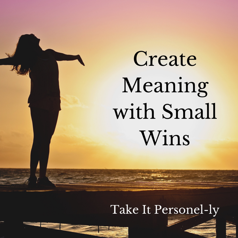 Create Meaning with Small Wins – Take It Personel-ly