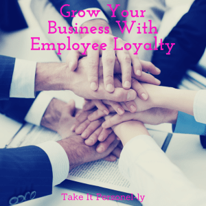 Grow Your Business With Employee Loyalty – Take It Personel-ly